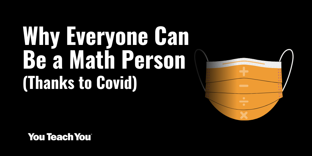 Now Everyone Can Be a Math Person (Thanks to Covid) | You Teach You